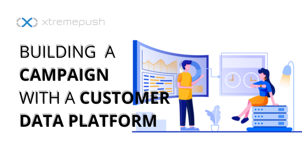 Building a Campaign with a Customer Data Platform | Xtremepush