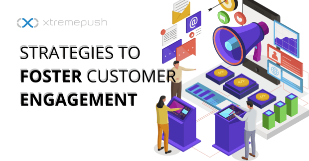 Strategies to Foster Customer Engagement | Xtremepush