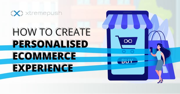 How to Create a Personalised eCommerce Experience | Xtremepush