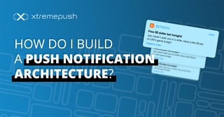 How Do I Build A Push Notification Architecture? | Xtremepush